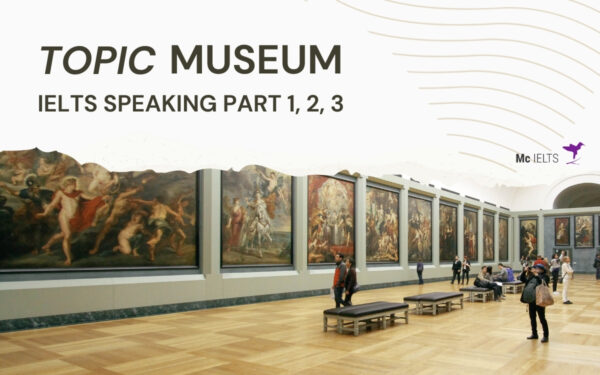 Tổng Hợp Bài Mẫu IELTS Speaking Topic Museum Part 1, 2, 3